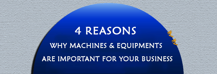 4 Reasons why Machines & Equipments are Important for your Business